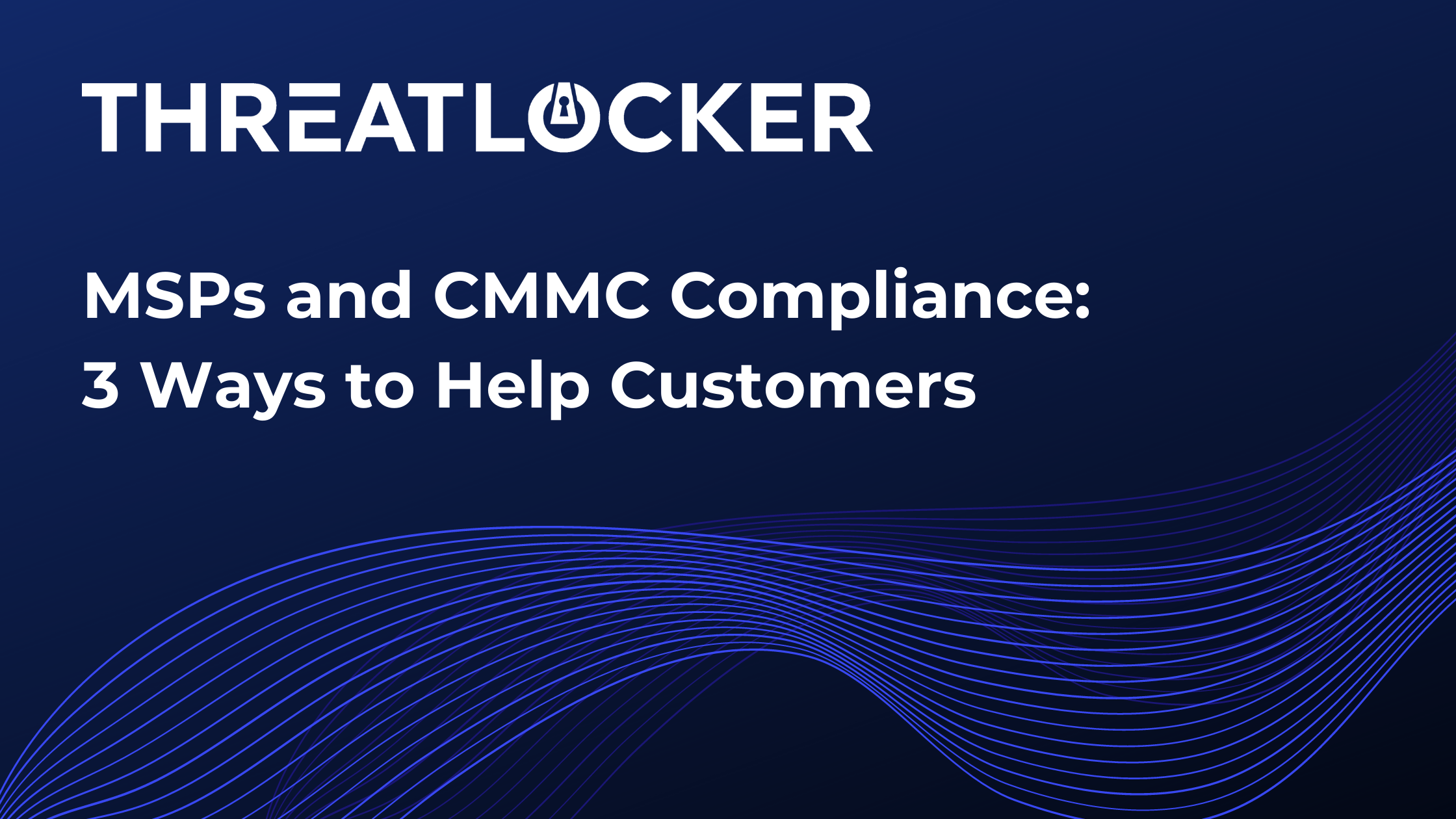 Blog: MSPs and CMMC Compliance: 3 Ways to Help Customers